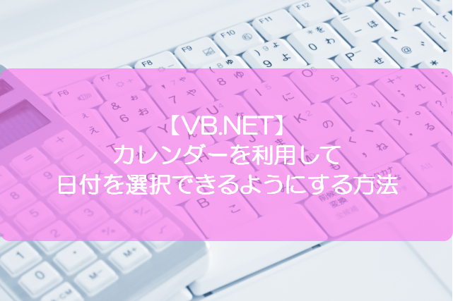 【VB.NET】カレンダーを利用して日付を選択できるようにする方法 | きままブログ